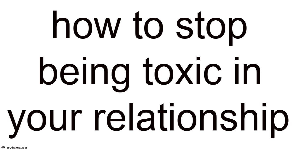 How To Stop Being Toxic In Your Relationship