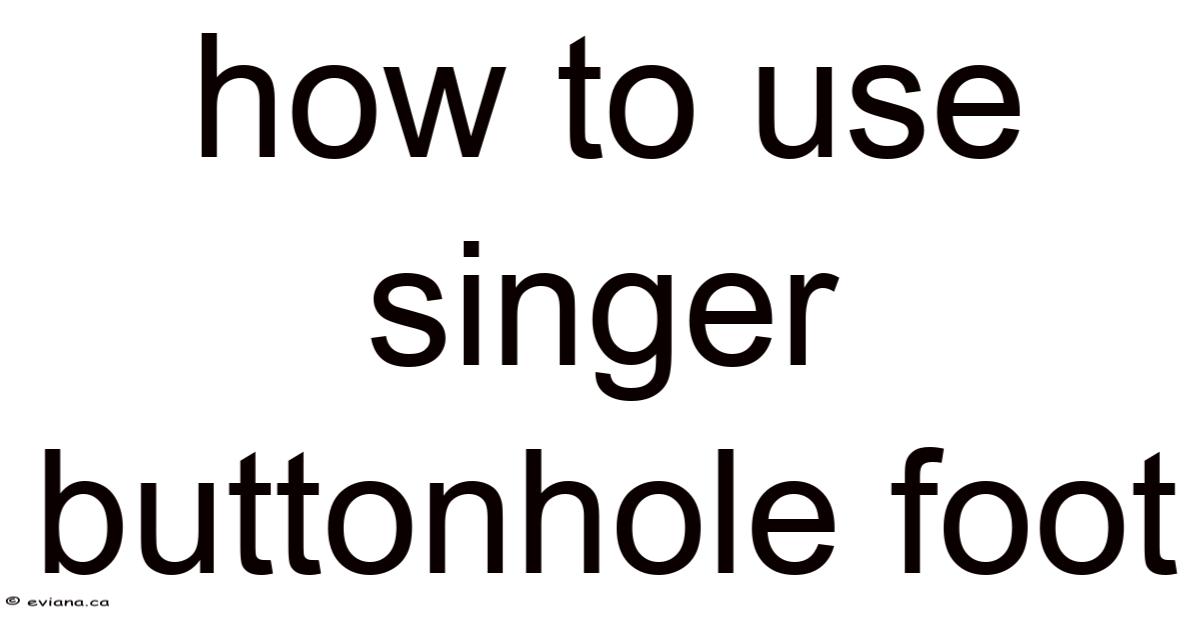 How To Use Singer Buttonhole Foot